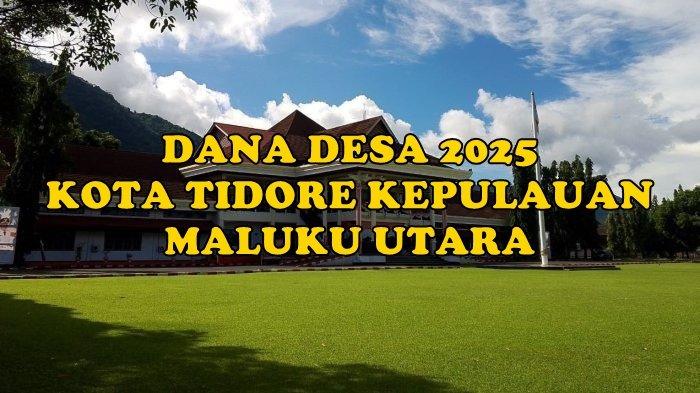 Daftar Lengkap Dana Desa 2025 di Kota Tidore Kepulauan Maluku Utara ...