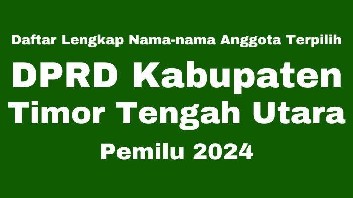 Daftar Lengkap Nama-nama Anggota DPRD Kabupaten Timor Tengah Utara NTT yang Terpilih di Pemilu ...