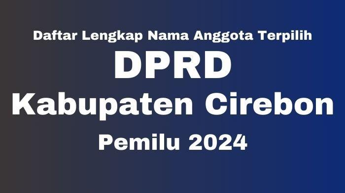 Daftar 50 Nama Anggota DPRD Kabupaten Cirebon Terpilih Hasil Pemilu 2024 - Tribunmanado.co.id