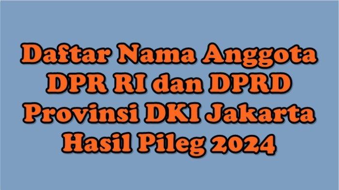 Daftar Lengkap Nama-nama Anggota DPR RI dan DPRD Provinsi DKI Jakarta yang Terpilih di Pileg ...