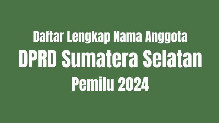 Daftar Lengkap Nama-nama Anggota DPRD Provinsi Sumatera Selatan Terpilih pada Pemilu 2024 ...