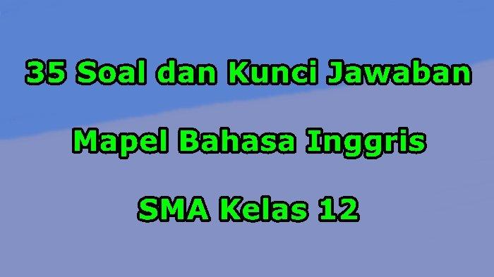 35 Contoh Soal dan Kunci Jawaban Mapel Bahasa Inggris SMA Kelas 12 ... 35 Contoh Soal dan Kunci Jawaban Mapel Bahasa Inggris SMA Kelas 12 ...