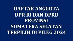 Daftar Lengkap Nama-nama Anggota DPR RI dan DPRD Provinsi Sumatera Selatan Terpilih di Pileg ...