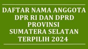 Daftar Lengkap Nama-nama Anggota DPR RI dan DPRD Provinsi Sumatera Selatan Terpilih di Pileg ...