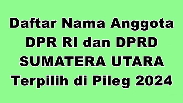 Daftar Lengkap Nama-nama Anggota DPR RI dan DPRD Provinsi Sumatera Utara Terpilih di Pileg 2024 ...