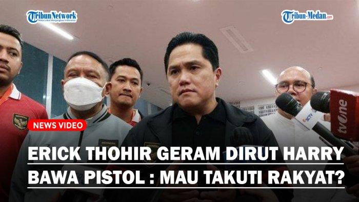 Menteri Erick Thohir Geram Dirut Harry Warganegara Bawa Pistol Mau ...