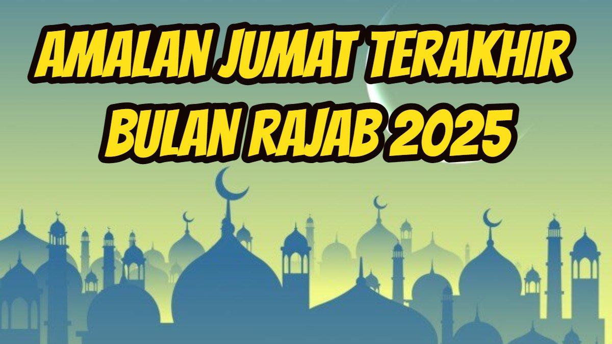 Amalan Jumat Terakhir Bulan Rajab 2025, Panjatkan Doa di Momen Istimewa Agar Segera Diijabah ...