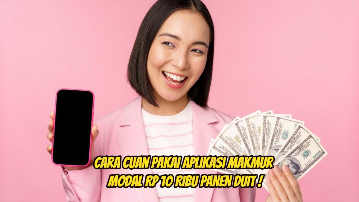 Cara Cuan Pakai Aplikasi Makmur, Modal Rp 10 Ribu Panen Duit, Bonus ...