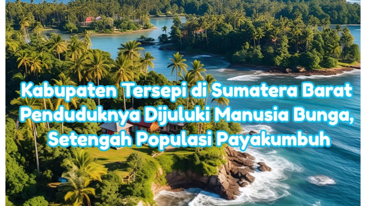 Kabupaten Tersepi di Sumatera Barat Penduduknya Dijuluki Manusia Bunga ...