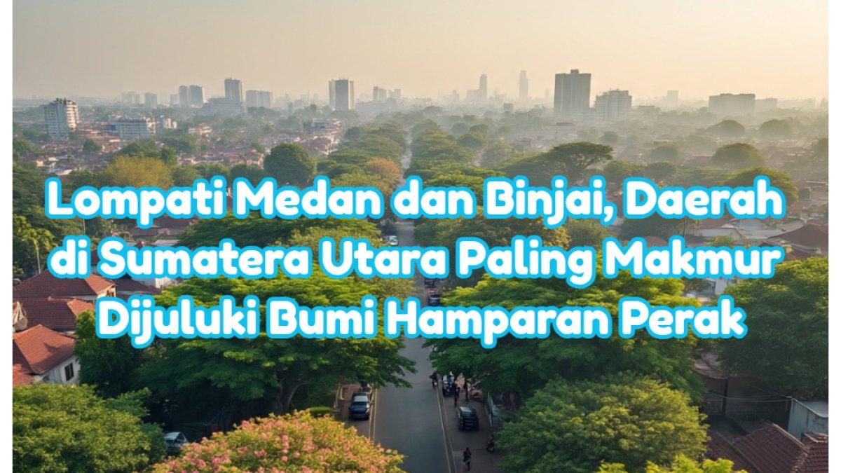 Lompati Medan dan Binjai, Daerah di Sumatera Utara Paling Makmur ...