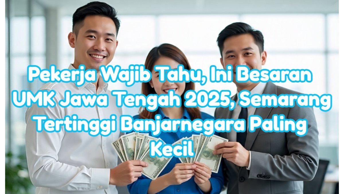 Pekerja Wajib Tahu, Ini Besaran UMK Jawa Tengah 2025, Semarang Tertinggi Banjarnegara Paling ...