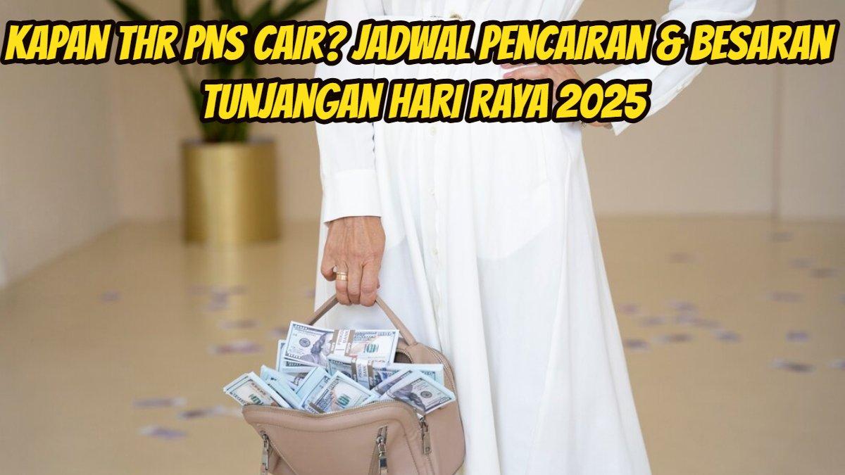 Kapan THR PNS Cair? Jadwal Pencairan & Besaran Tunjangan Hari Raya 2025, Cek Saldo Akhir Bulan ...