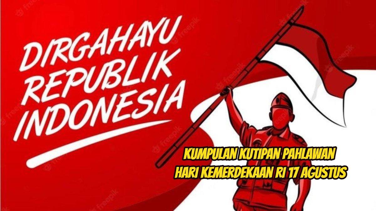 35 Kutipan Pahlawan di Hari Kemerdekaan 17 Agustus, Semarakkan HUT ke-79 RI Penuh Semangat ...