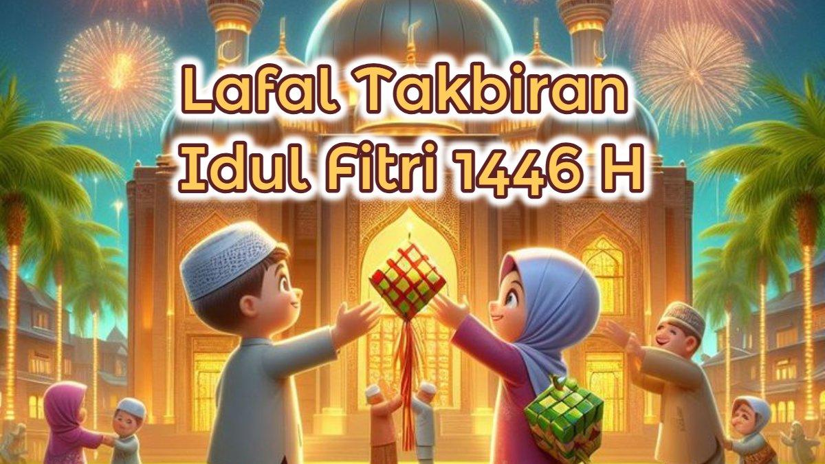 Lafal Takbiran Idul Fitri 1446 H dalam Menyambut Lebaran 2025, Lengkap ...