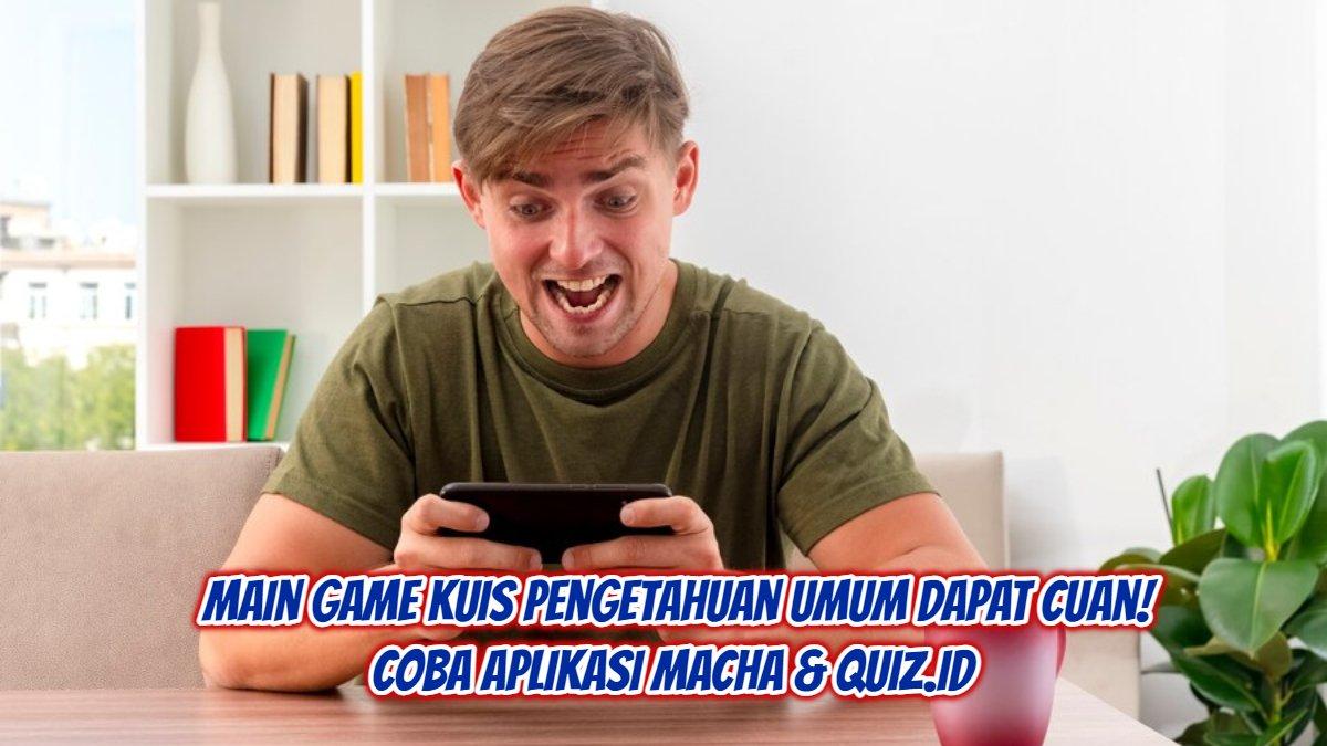 Main Game Kuis Pengetahuan Umum Dapat Cuan! Aplikasi Macha & Quiz.ID Lebih Mudah Mana? Ini ...