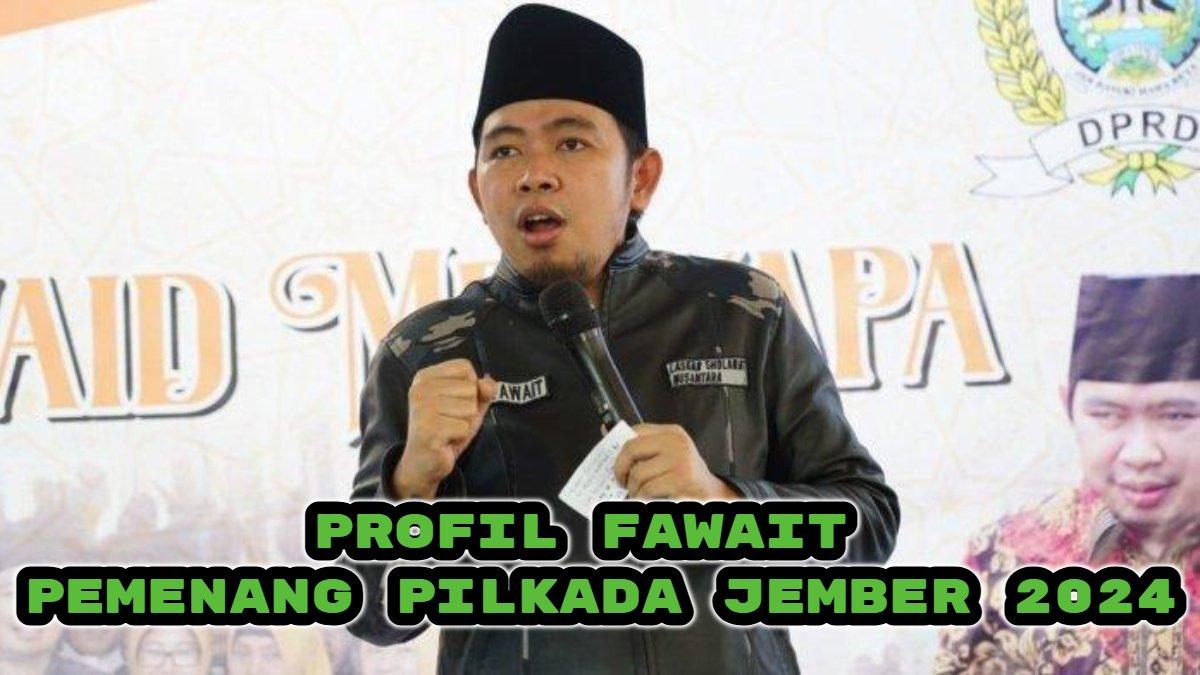 Profil Fawait, Pemenang Pilkada Jember 2024, Kalahkan Hendy Siswanto, Ortu Pengasuh Pondok ...