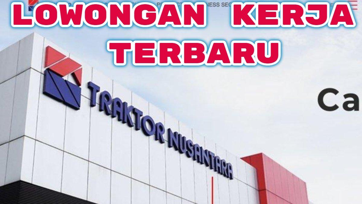 5 Posisi Dibutuhkan Traktor Nusantara Buka Lowongan Kerja 2024, Dicari ...