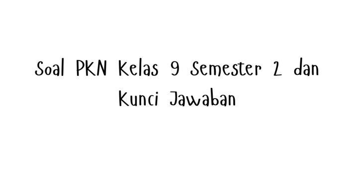 50 Soal PKN Kelas 9 Semester 2 Lengkap Kunci Jawaban Terbaru - Tribunpadang.com