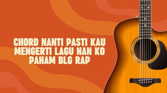 Chord Nanti Pasti Kau Mengerti Lagu Nan Ko Paham BLG Rap, Lirik: Ko akan Tau Bagaimana Sa Sayang ...