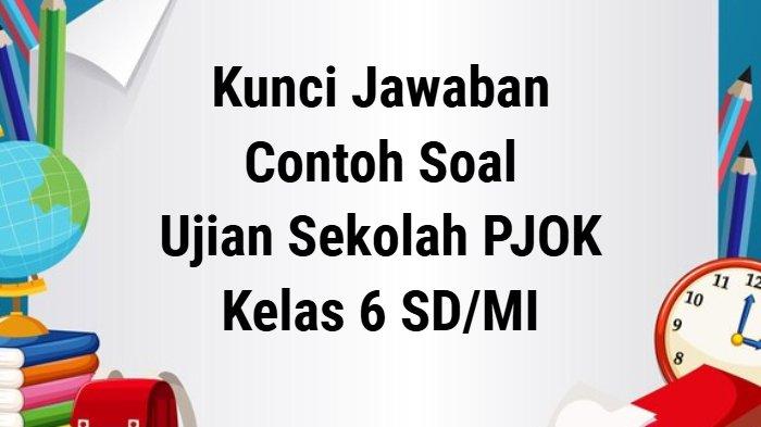 50 Contoh Soal Ujian Sekolah PJOK Kelas 6 2025, Kunci Jawaban Peralatan Perkemahan Antara Lain ...