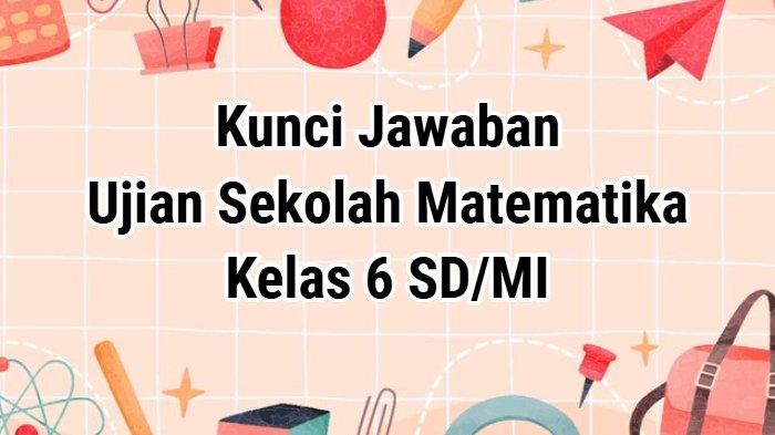 50 Contoh Soal Ujian Sekolah Matematika Kelas 6 2025, Kunci Jawaban FPB, KPK, Rata-Rata, Median ...