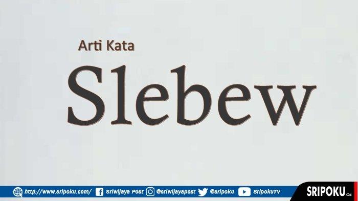 Arti Kata Slebew Lengkap Makna dan Sejarah Pencetus Bahasa Gaul, Berawal Viral dari Plesetan ...
