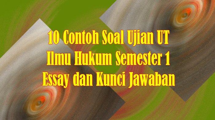 10 Contoh Soal Ujian UT Ilmu Hukum Semester 1 Essay dan Kunci Jawaban ...