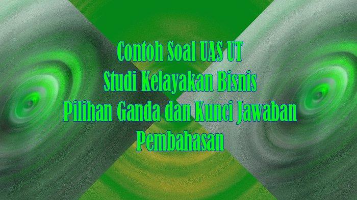 16 Contoh Soal UAS UT Studi Kelayakan Bisnis Pilihan Ganda dan Kunci Jawaban serta Pembahasan ...