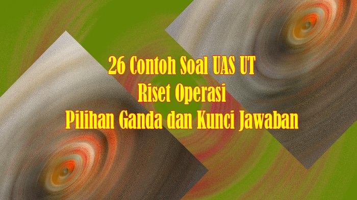 26 Contoh Soal UAS UT Riset Operasi Pilihan Ganda dan Kunci Jawaban - Tribunpekanbaru.com