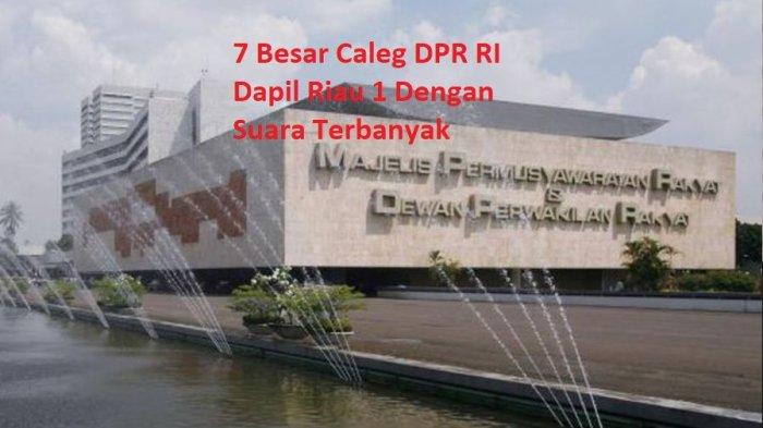UPDATE 7 Besar Caleg DPR RI Dapil Riau 1 Peraih Suara Terbanyak ...