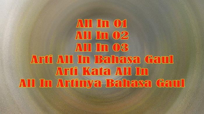 All In Viral, Arti All In Bahasa Gaul dan Arti Kata All In serta All In Artinya Bahasa Gaul Apa ...
