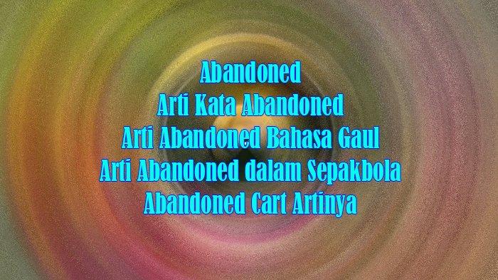 Arti Abandoned Bahasa Gaul dan Arti Abandoned dalam Sepakbola serta Abandoned Cart Artinya ...