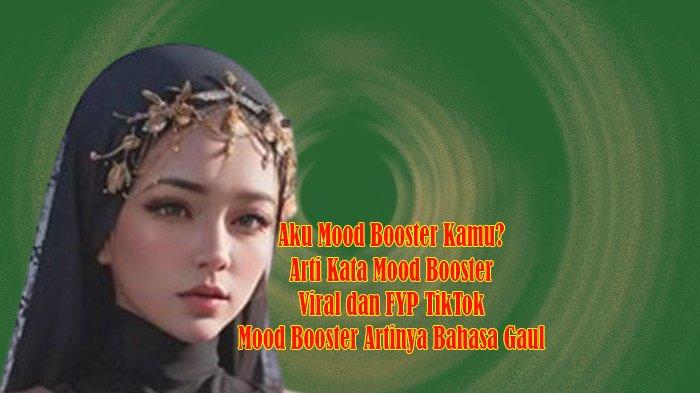 Arti Kata Mood Booster Viral dan FYP TikTok serta Mood Booster Artinya Bahasa Gaul, Kekasih ...