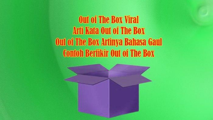 Arti Kata Out of The Box dan Out of The Box Artinya Bahasa Gaul dan 5 ...