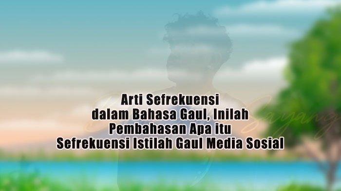 Arti Sefrekuensi dalam Bahasa Gaul, Inilah Pembahasan Apa itu Sefrekuensi Istilah Gaul Media ...