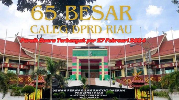 65 Besar Caleg DPRD Riau Peraih Suara Terbanyak Per 27 Februari 2024 ...