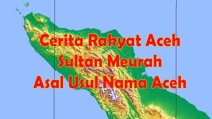 Cerita Rakyat Aceh Sultan Meurah dan Asal Usul Nama Aceh ...
