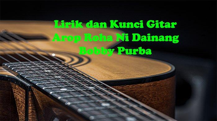 Lagu Batak Bobby Purba Viral Tiktok, Lirik dan Kunci Gitar Arop Roha Ni Dainang ...