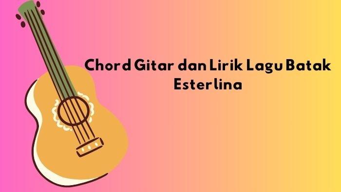 Chord Gitar dan Lirik Lagu Batak Esterlina, Lagu Batak Populer - Tribunpekanbaru.com