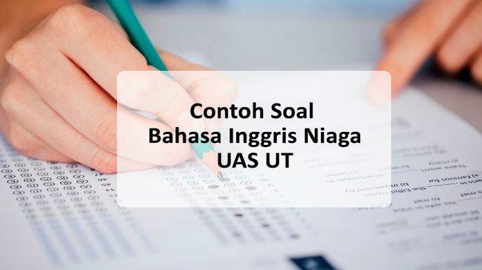 Contoh Soal Ujian Bahasa Inggris Niaga UT dan Jawaban, Latihan Soal UAS ...