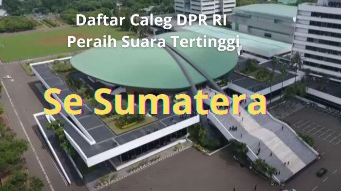 10 Caleg DPR RI Peraih Suara Tertinggi Se Sumatera, Caleg Riau Urutan 9 - Tribunpekanbaru.com