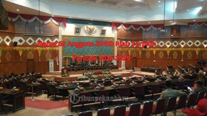 INI Nama 65 Anggota DPRD Riau Terpilih Periode 2024-2029 Berdasarkan Partai dan Dapil ...