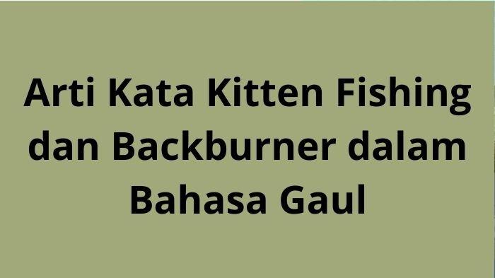 Inilah Arti Kata Kitten Fishing dan Backburner dalam Bahasa Gaul, Kata ...