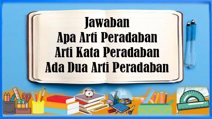 Jawaban Apa Arti Peradaban dan Arti Kata Peradaban, Ada Dua Arti ...