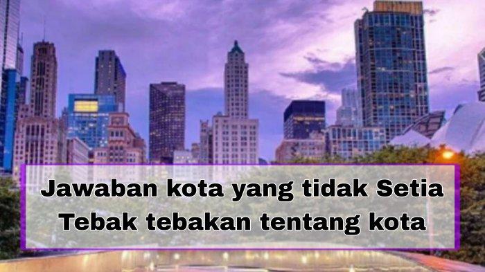 Jawaban Kota yang Tidak Setia, Tebak tebakan tentang Kota, TTS asah ...