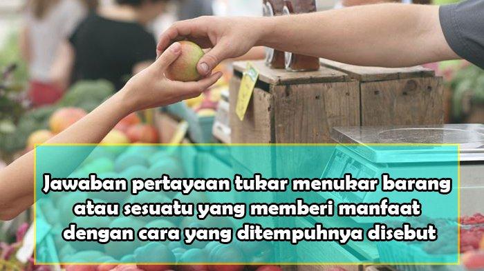 Jawaban Tukar Menukar Barang atau Sesuatu yang Memberi Manfaat dengan ...