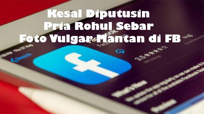 Kesal Diputuskan, Pria Rohul Riau Ini Sebar Foto Vulgar Mantan Pacar di Facebook ...