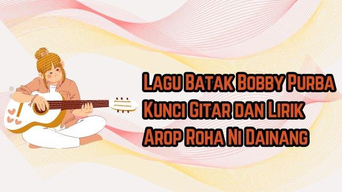Lagu Batak Bobby Purba, Kunci Gitar dan Lirik Arop Roha Ni Dainang - Tribunpekanbaru.com