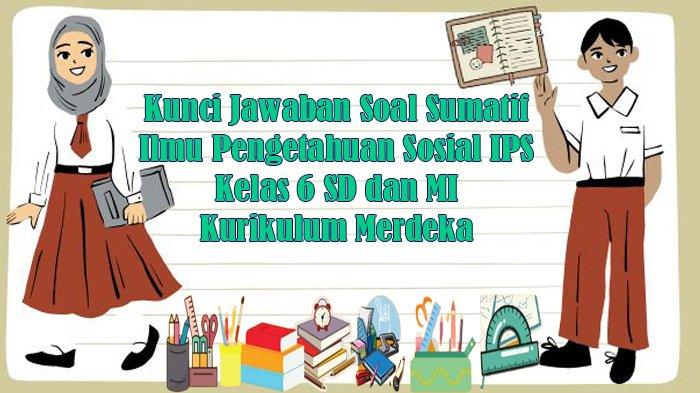 Kunci Jawaban Soal Sumatif Ilmu Pengetahuan Sosial IPS Kelas 6 SD dan MI Kurikulum Merdeka ...