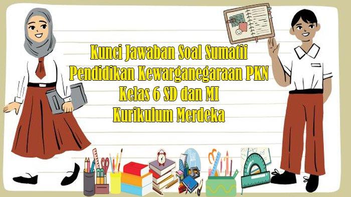 Kunci Jawaban Soal Sumatif Pendidikan Kewarganegaraan PKN Kelas 6 SD dan MI Kurikulum Merdeka ...